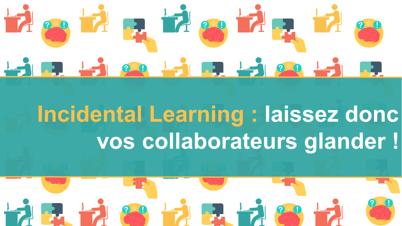 Incidental Learning : laissez donc vos collaborateurs glander ! - Sydologie